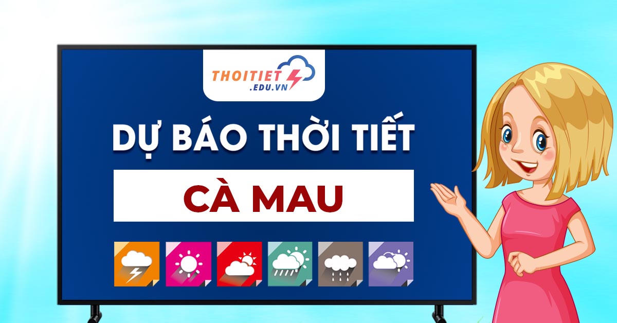 Dự báo thời tiết Cà Mau 10 ngày tới - thoitietedu.tv